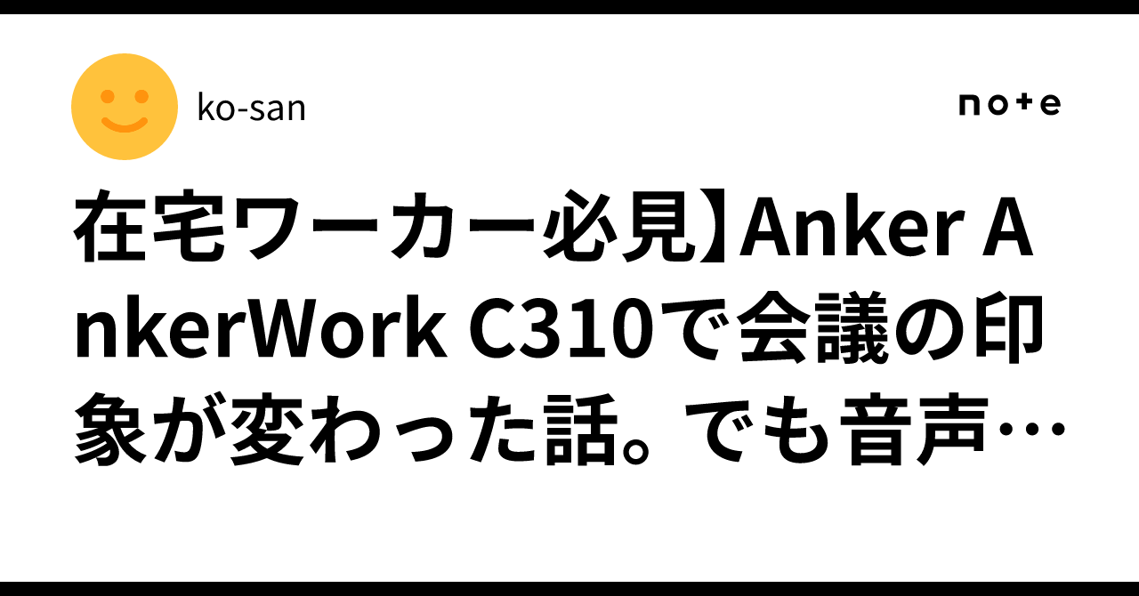 在宅ワーカー必見】Anker AnkerWork C310で会議の印象が変わった話。でも音声は…｜ko-san