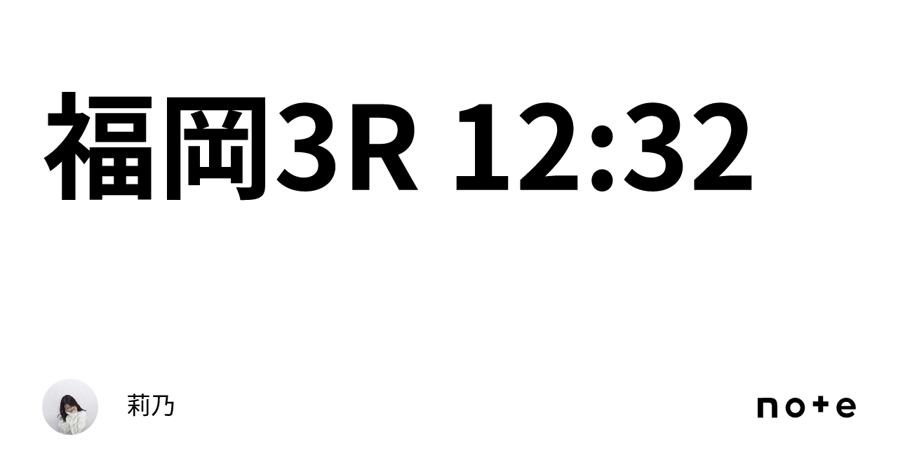 福岡3R 12:32｜莉乃