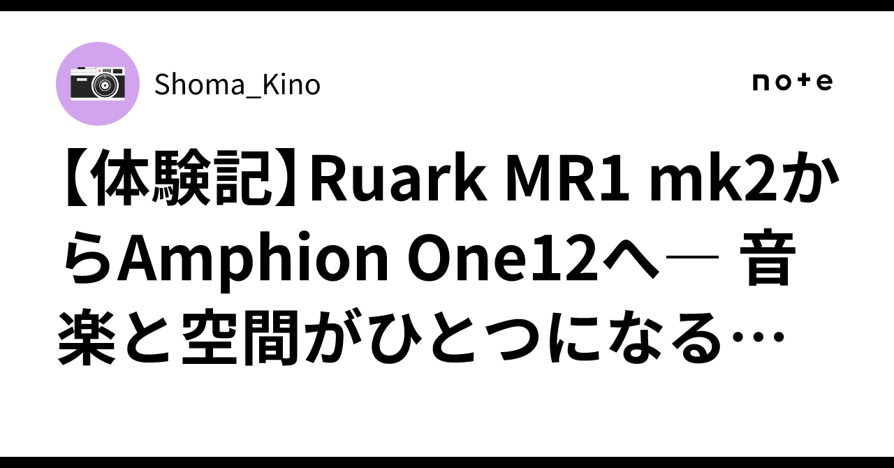 【体験記】Ruark MR1 mk2からAmphion One12へ― 音楽と空間がひとつになるということ｜Shoma_Kino