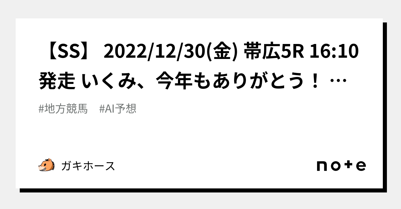 【SS】 2022/12/30(金) 帯広5R 16:10発走 いくみ、今年もありがとう！ C1－8 190.0万未満｜ガキホース｜note