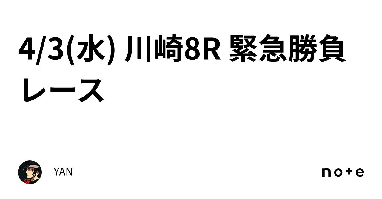 4/3(水) 川崎8R 緊急勝負レース｜YAN