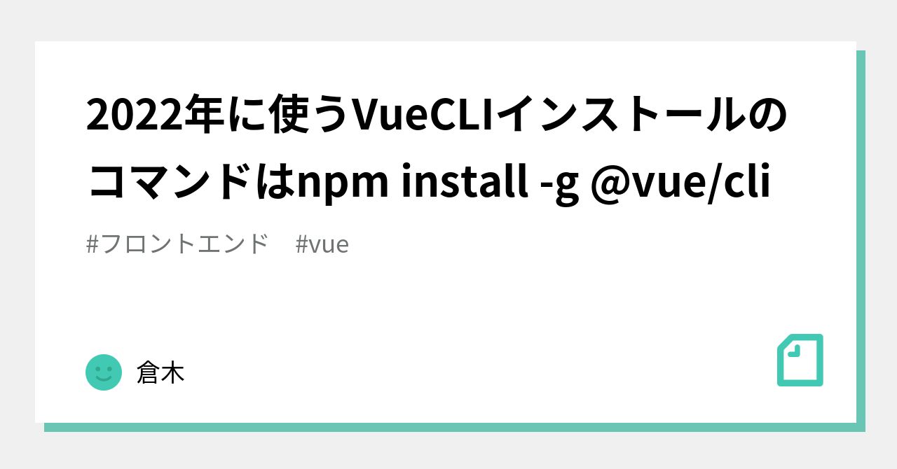 2022年に使うVueCLIインストールのコマンドはnpm install -g @vue/cli｜つむ