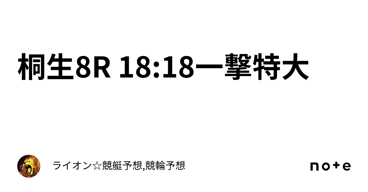 桐生8R 18:18一撃特大㊙️㊙️㊙️｜ライオン☆競艇予想,競輪予想