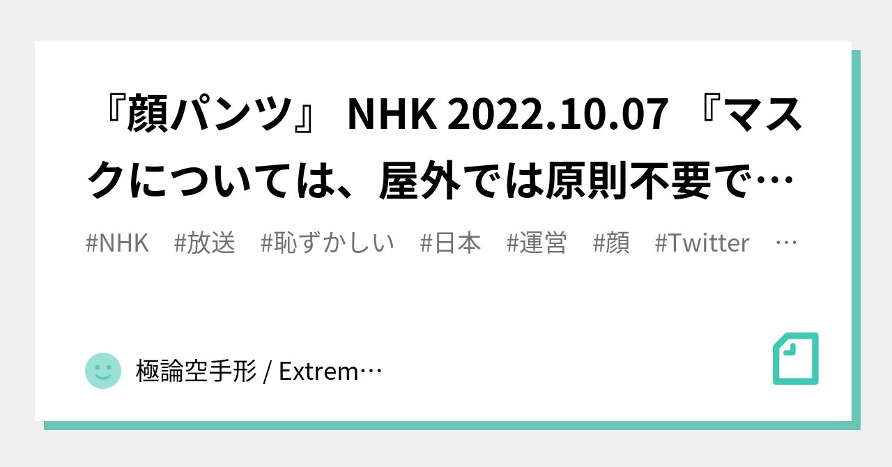 『顔パンツ』 NHK 2022.10.07 『マスクについては、屋外では原則不要です』『屋内では人との距離が確保でき、会話をほとんどしない場合は、着用不要です』 厚生労働省 2022.10. ...