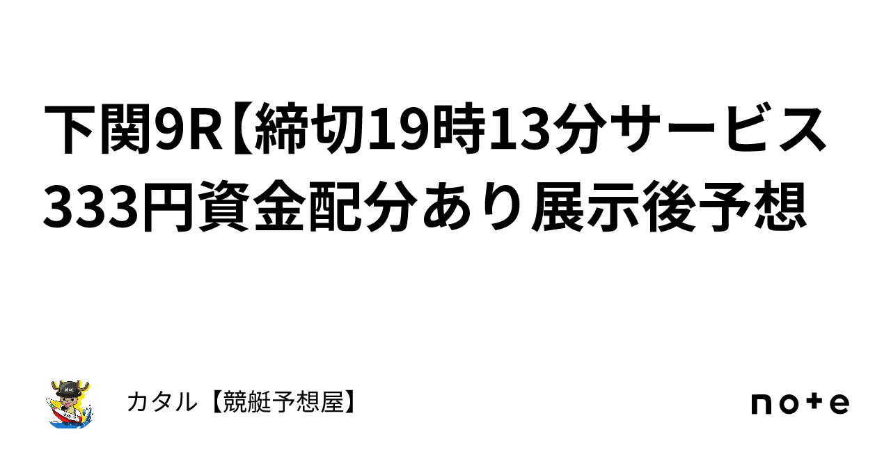 🔥🌐下関9R【締切19時13分🔥🌐サービス333円🔥🌐資金配分あり🔥展示後予想｜カタル【競艇予想屋】