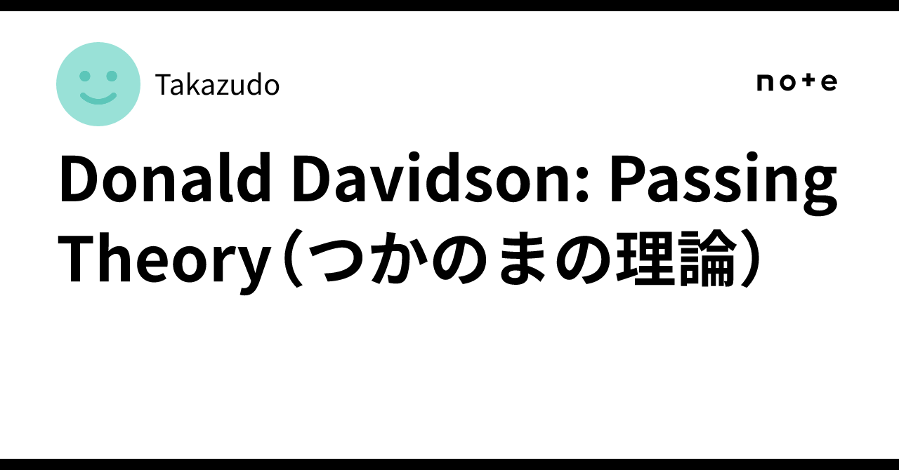 Donald Davidson: Passing Theory（つかのまの理論）｜Takazudo