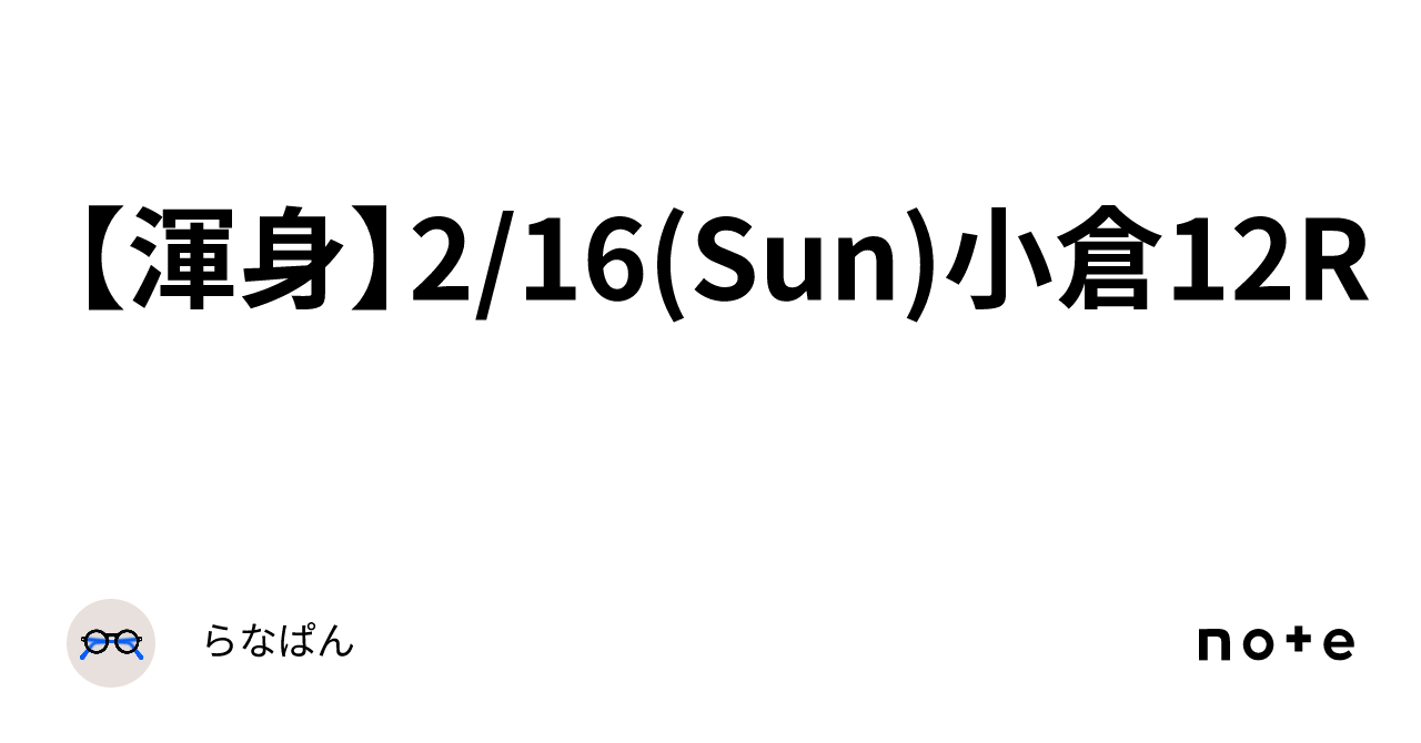 【渾身】2/16(Sun)小倉12R｜らなぱん