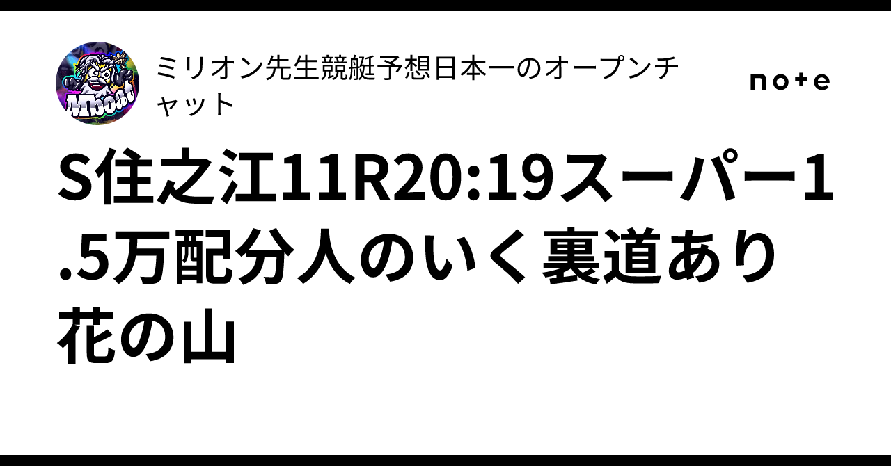 S📙住之江11R20:19📙スーパー🌈1.5万配分人のいく裏道あり花の山｜🚤ミリオン先生競艇予想🚤日本一のオープンチャット