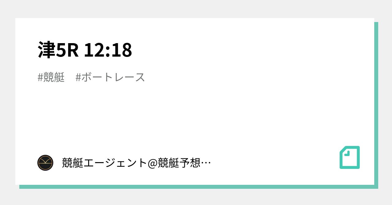 津5R 12:18｜💃🏻🕺🏼 競艇エージェント@競艇予想 🕺🏼💃🏻 #競艇予想 #ボートレース予想｜note