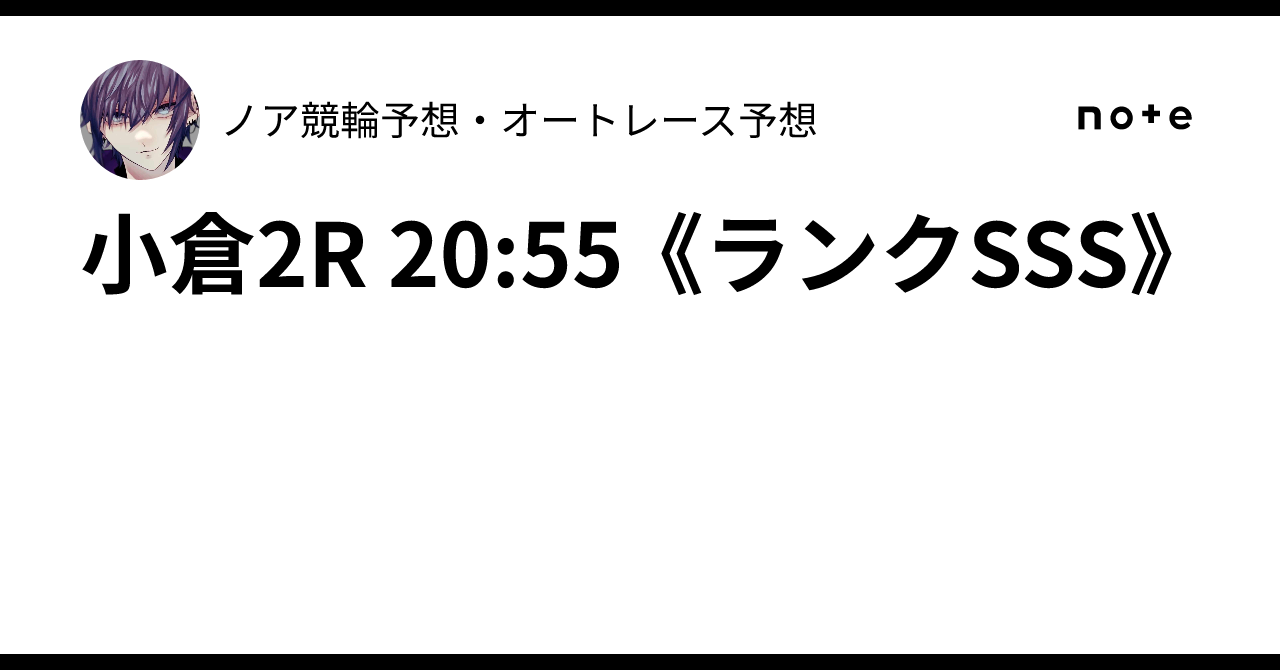 小倉2R 20:55 《ランクSSS》｜ ノア💎競輪予想・オートレース予想💎