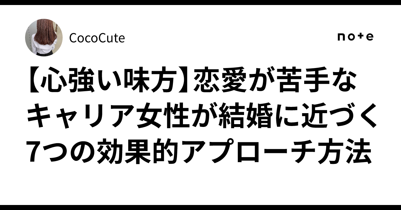 【心強い味方】恋愛が苦手なキャリア女性が結婚に近づく7つの効果的アプローチ方法｜「元ダメ恋愛体質の私が実践した方法」CocoCute