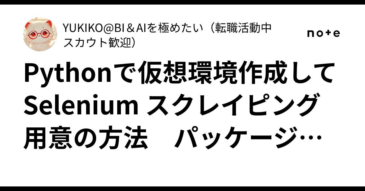 Pythonで仮想環境作成してSelenium スクレイピング用意の方法 パッケージ管理ツールである「pip」を使ってモジュールをインストールの備忘録｜YUKIKO@BI＆AIを極めたい（転職 ...