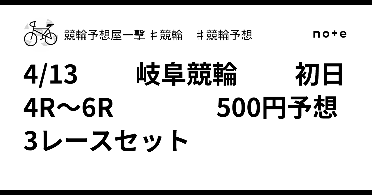 4/13 岐阜競輪 初日 4R～6R 500円予想 3レースセット｜競輪予想屋一撃 ♯競輪 ♯競輪予想