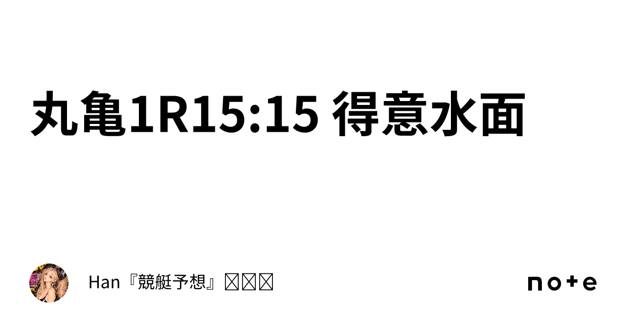丸亀1R15:15 得意水面🖤｜Han『競艇予想』🖤⸝⸝⸝