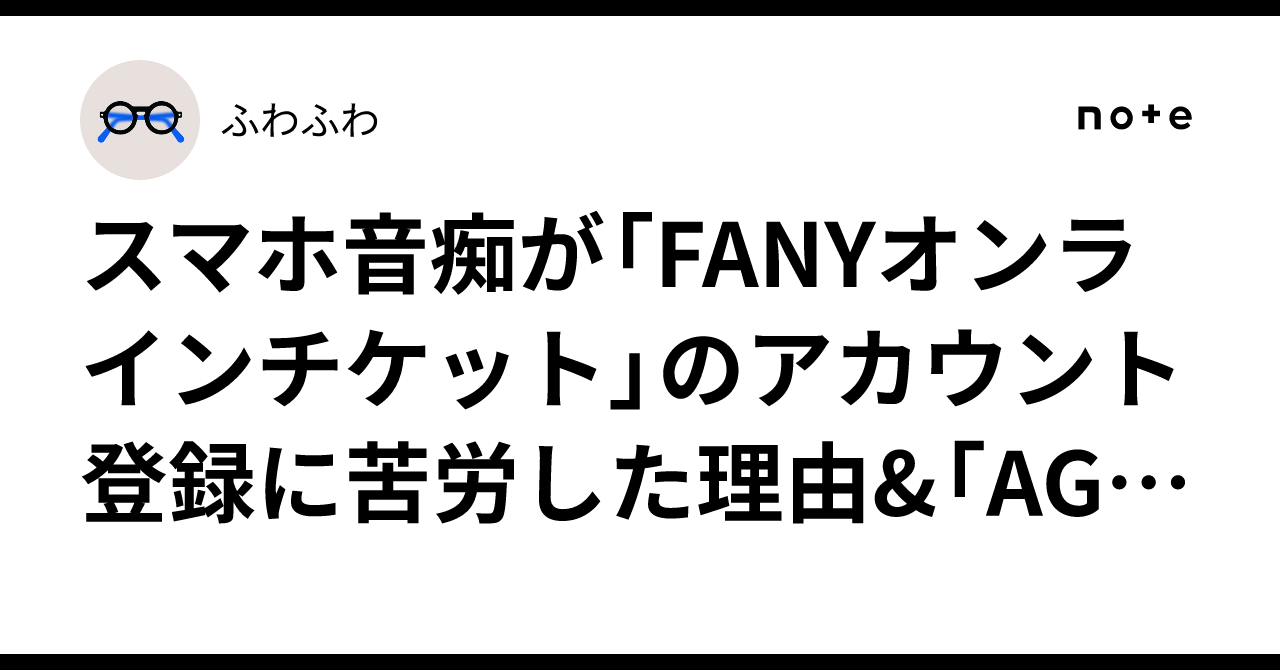 スマホ音痴が「FANYオンラインチケット」のアカウント登録に苦労した理由&「AGE AGE LIVE」｜ふわふわ
