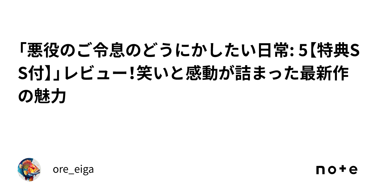 「悪役のご令息のどうにかしたい日常: 5【特典SS付】」レビュー！笑いと感動が詰まった最新作の魅力｜ore_eiga