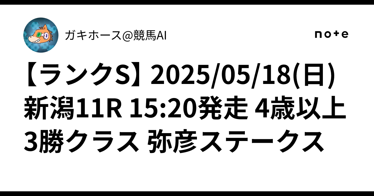 【ランクS】 2025/05/18(日) 新潟11R 15:20発走 4歳以上3勝クラス 弥彦ステークス ｜ガキホース@競馬AI