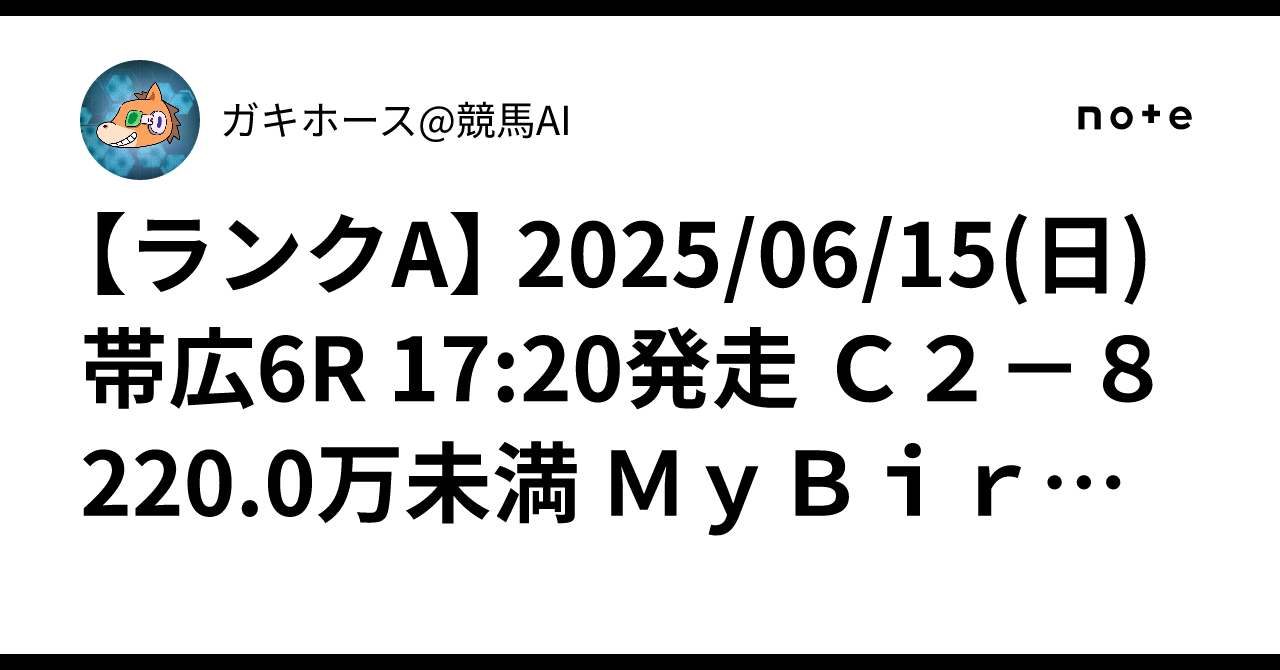 【ランクA】 2025/06/15(日) 帯広6R 17:20発走 C2－8 220.0万未満 MyBirthday？｜ガキホース@競馬AI