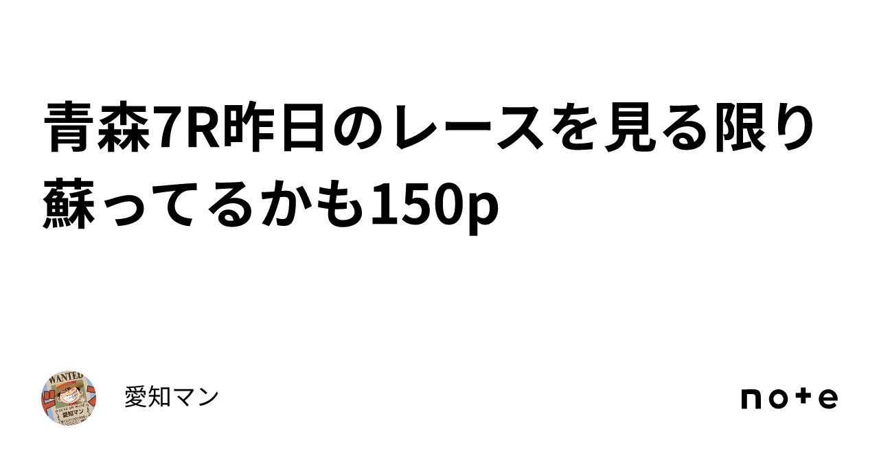 青森7R昨日のレースを見る限り蘇ってるかも150p｜愛知マン