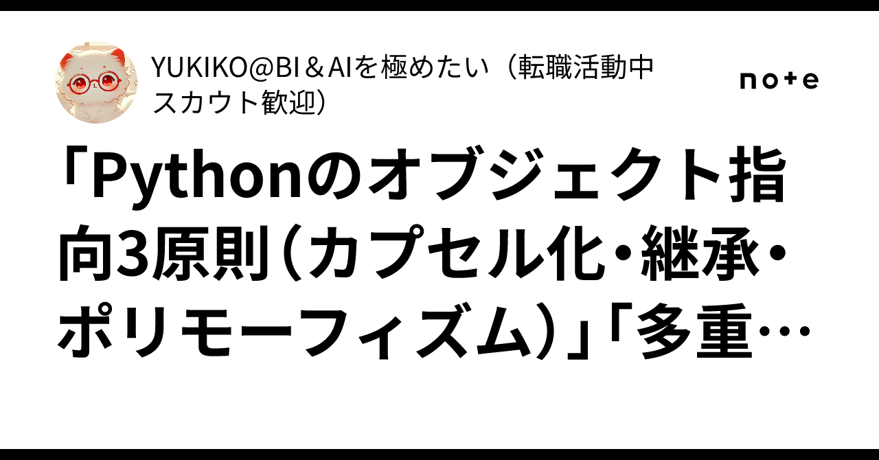 「Pythonのオブジェクト指向3原則（カプセル化・継承・ポリモーフィズム）」「多重継承」を、シンプルで丁寧なコードで解説の備忘録いろいろ｜YUKIKO@BI＆AIを極めたい（転職活動中スカウト歓迎）