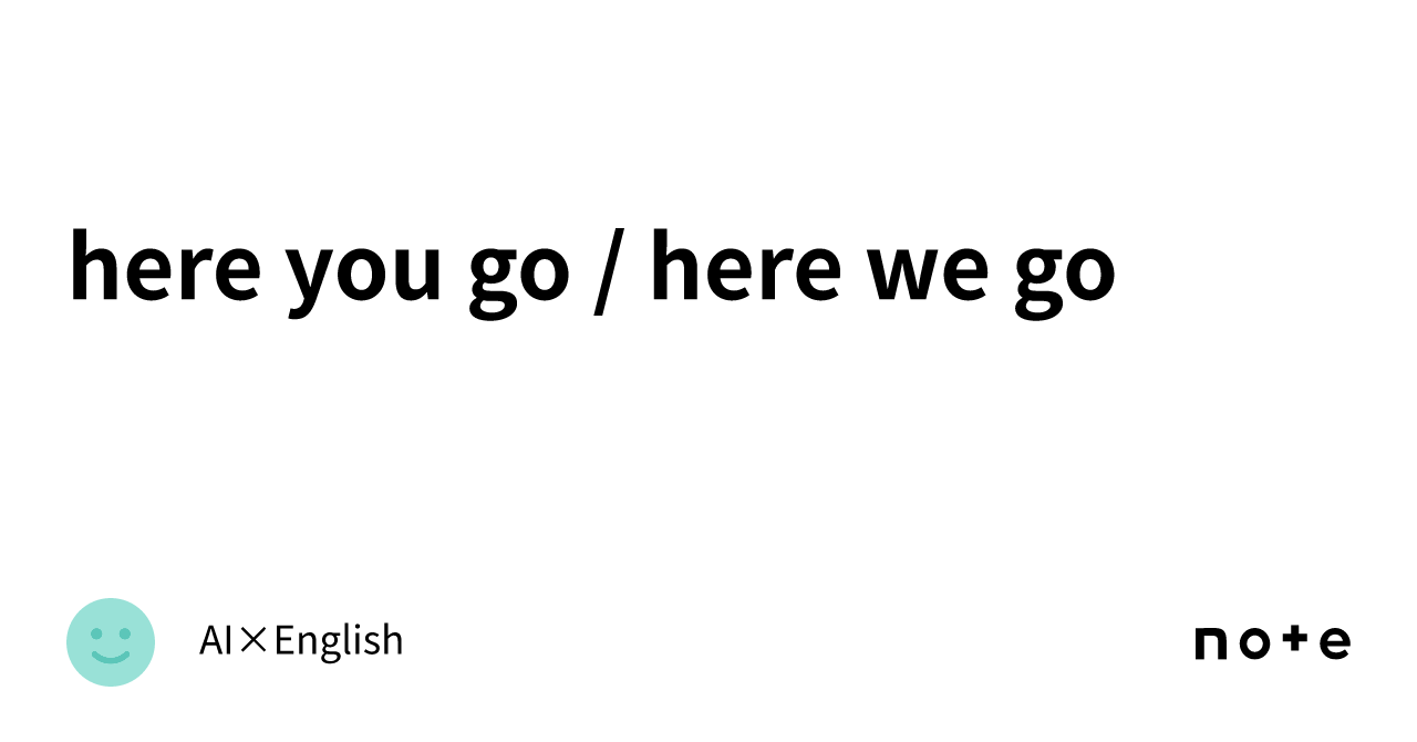 here you go / here we go｜AI×English