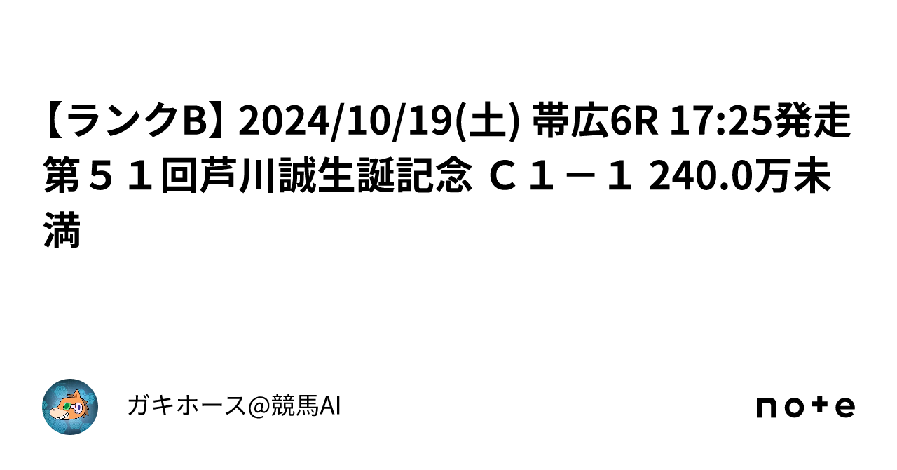 【ランクB】 2024/10/19(土) 帯広6R 17:25発走 第51回芦川誠生誕記念 C1－1 240.0万未満｜ガキホース@競馬AI