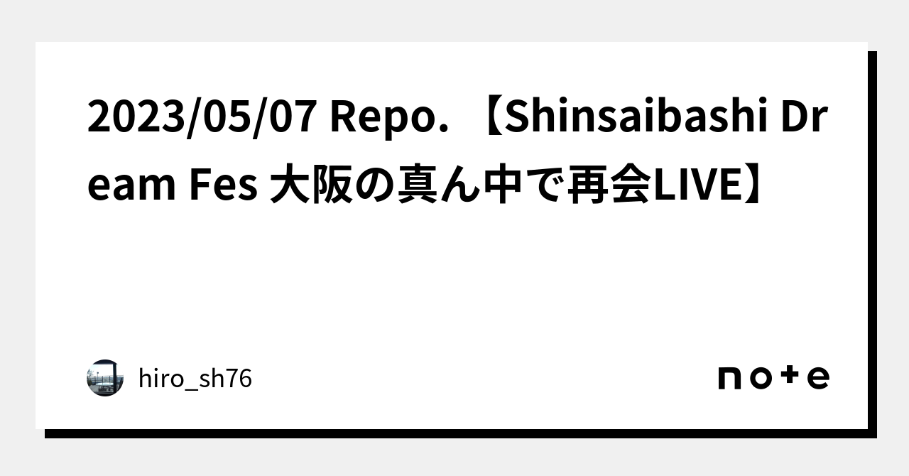2023/05/07 Repo. 【Shinsaibashi Dream Fes 大阪の真ん中で再会LIVE】｜hiro_sh76｜note