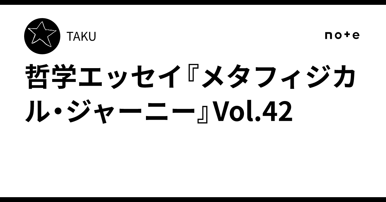 哲学エッセイ『メタフィジカル・ジャーニー』Vol.42｜TAKU