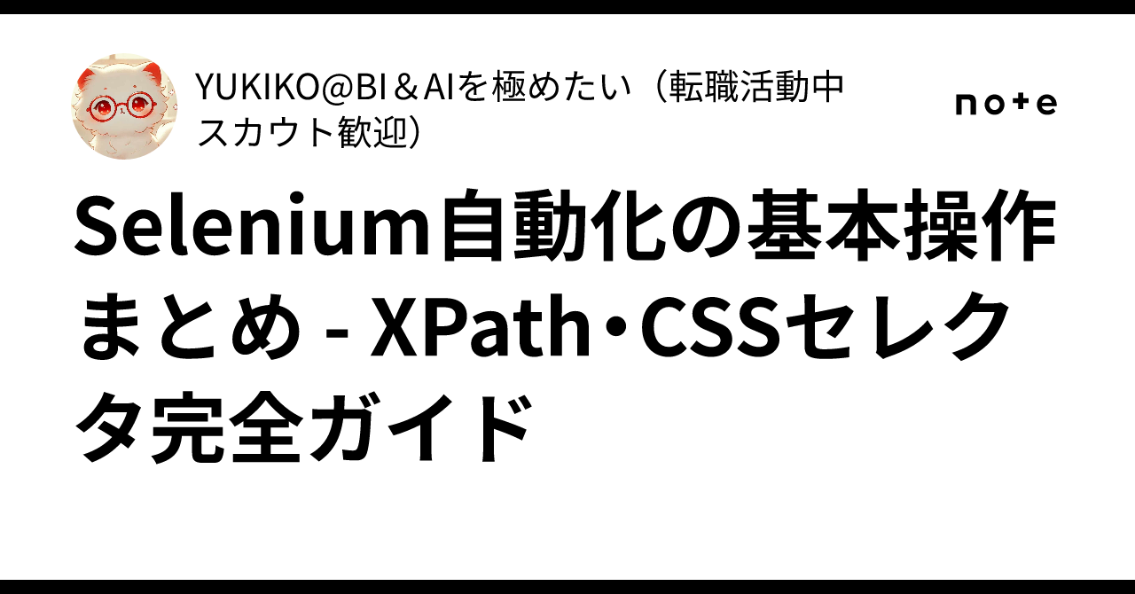Selenium自動化の基本操作まとめ - XPath・CSSセレクタ完全ガイド｜YUKIKO@BI＆AIを極めたい（転職活動中スカウト歓迎）
