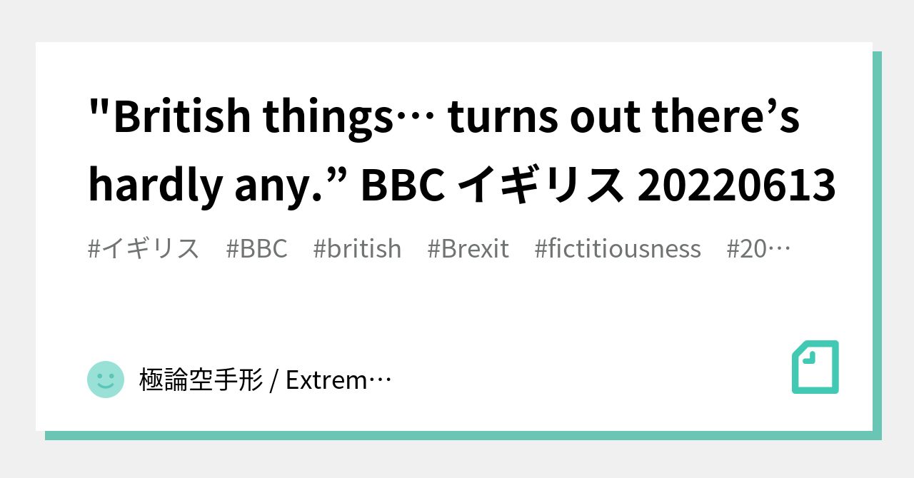 "British things… turns out there’s hardly any.” BBC イギリス 20220613｜極論空手形 ...