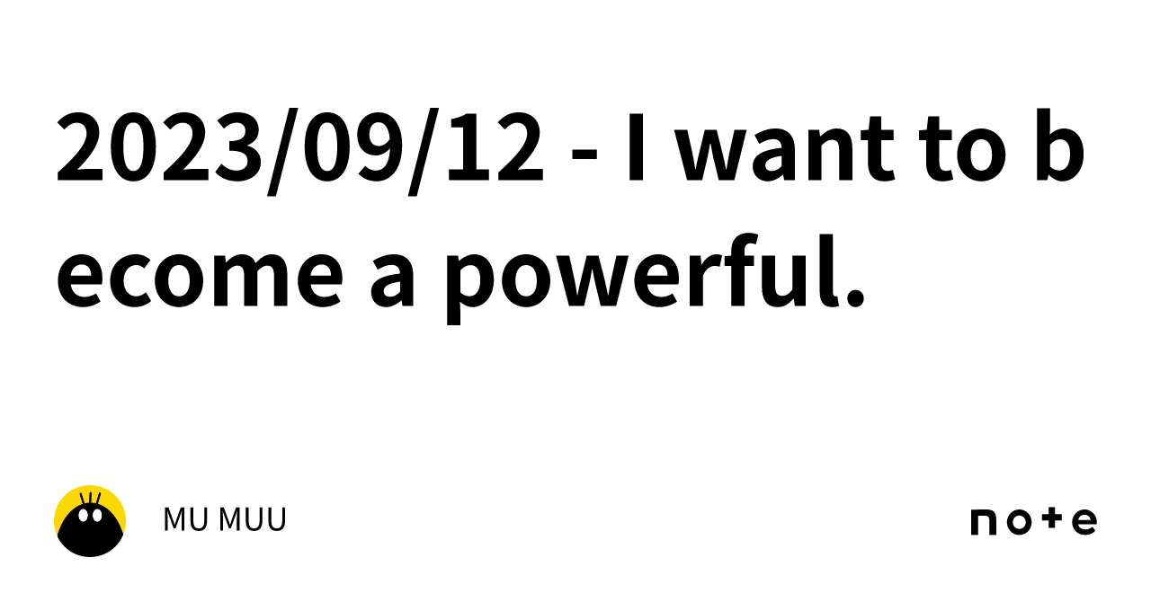 2023/09/12 - I want to become a powerful.｜MU MUU