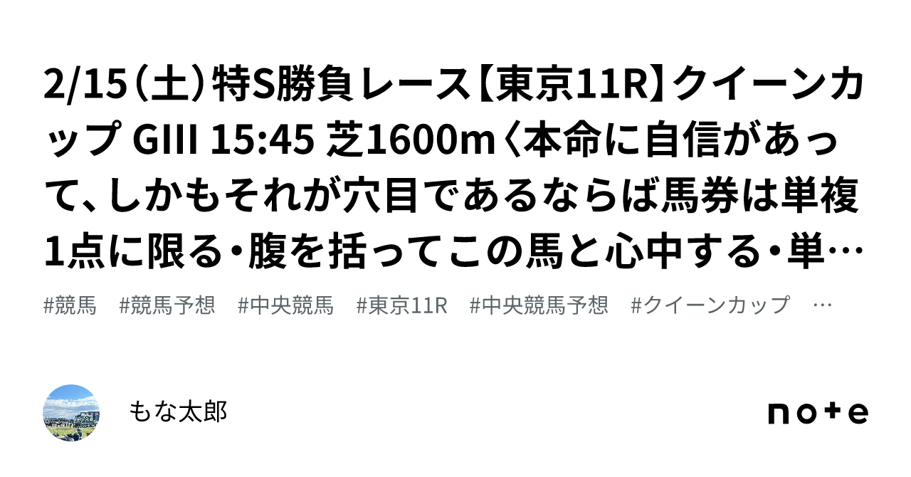 2/15（土）🏆特S勝負レース🏆【東京11R】クイーンカップ GⅢ 15:45 芝1600m〈本命に自信があって、しかもそれが穴目であるならば馬券は単複1点に限る・腹を括ってこの馬と心中する ...