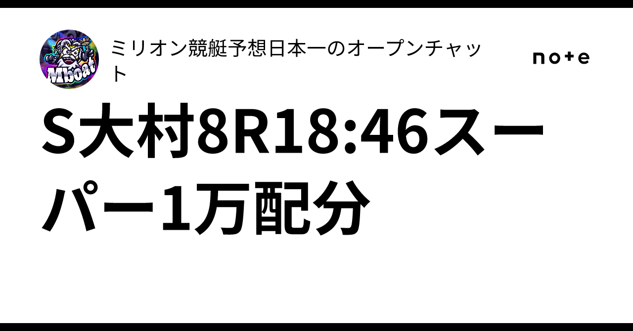 S📙大村8R18:46📙スーパー🌈1万配分｜🚤ミリオン競艇予想🚤日本一のオープンチャット