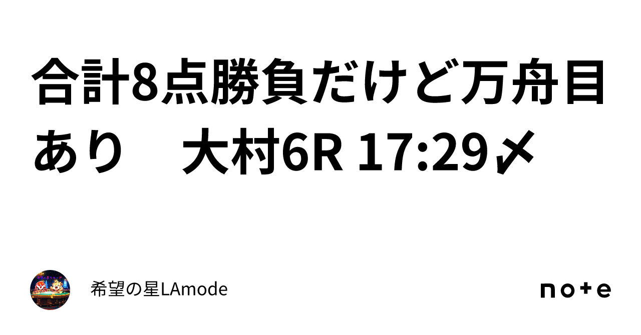 合計8点勝負だけど万舟目あり👀 大村6R 17:29〆｜希望の星LAmode