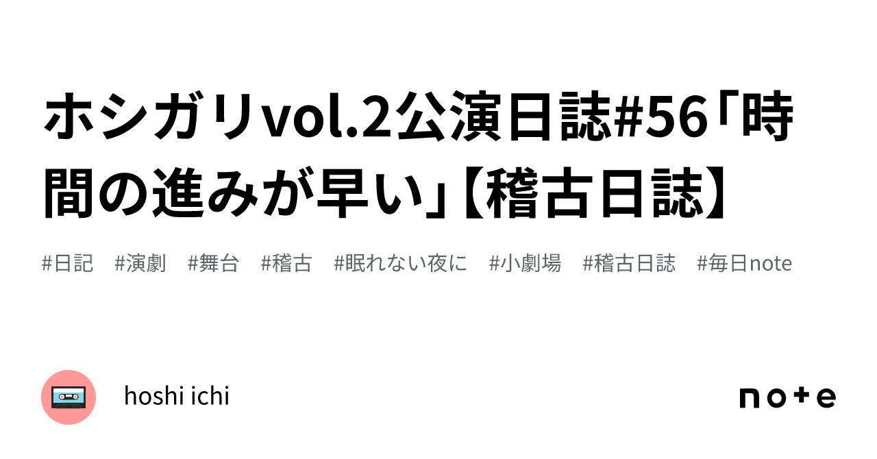 ホシガリvol.2公演日誌#56「時間の進みが早い」【稽古日誌】｜hoshi ichi