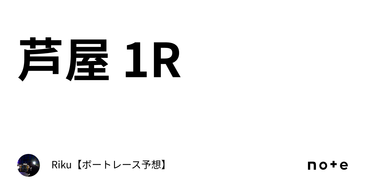 芦屋 1R｜Riku【ボートレース予想】