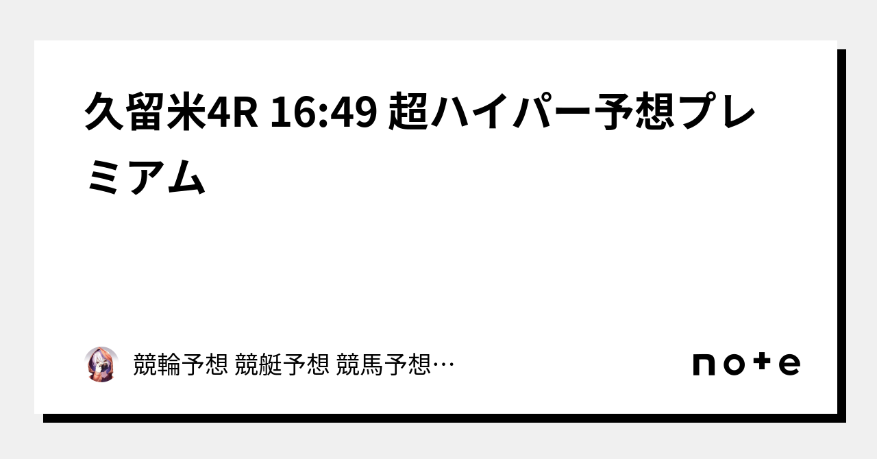 🔥㊙️久留米4R 16:49 超ハイパー予想プレミアム㊙️🔥｜競輪予想 競艇予想 競馬予想 オートレース予想｜note