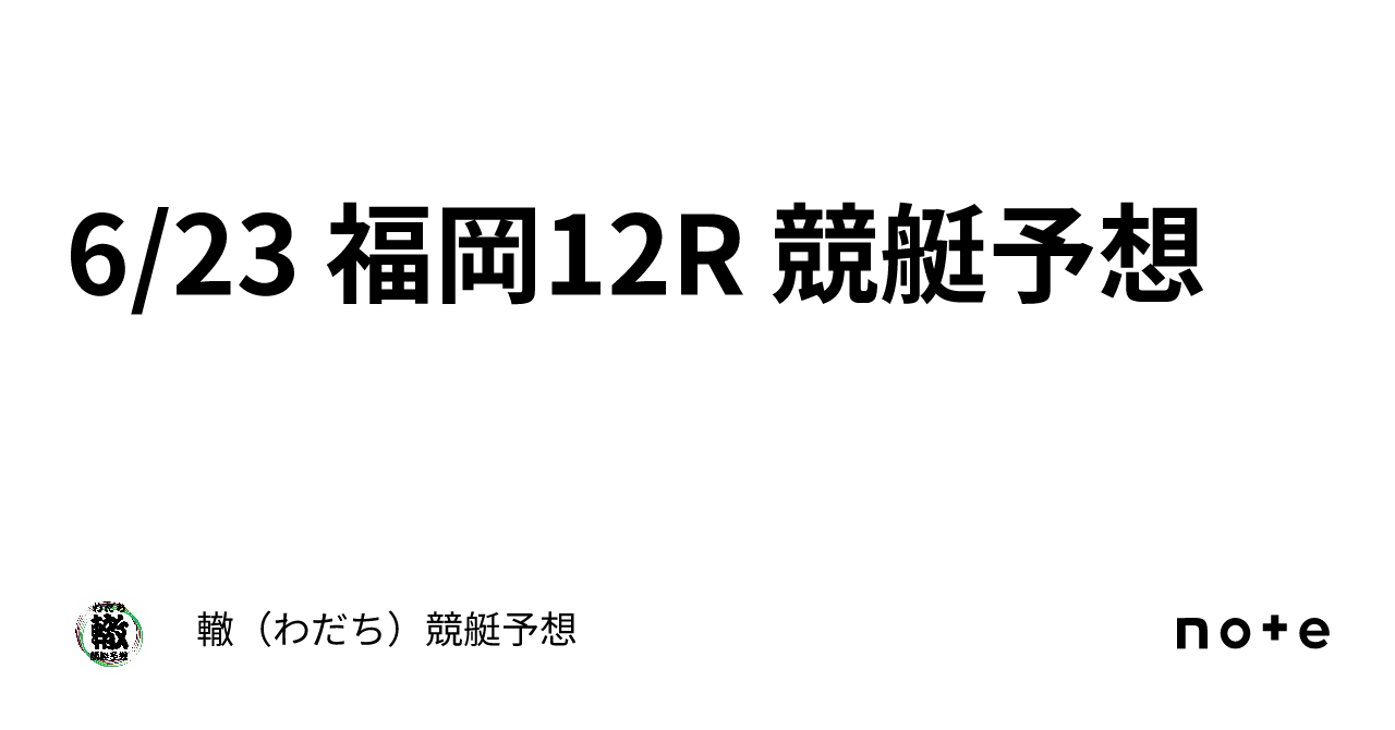 6/23 福岡12R 競艇予想｜轍（わだち）競艇予想
