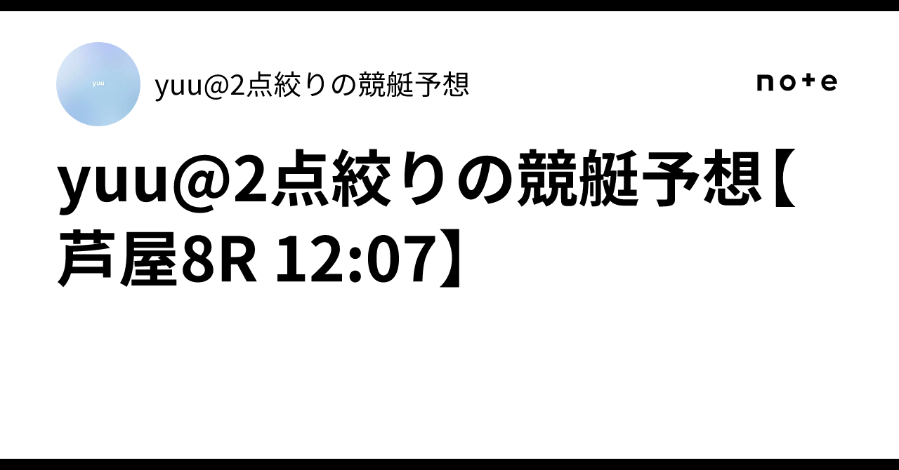 yuu@2点絞りの競艇予想【芦屋8R 12:07】｜yuu@2点絞りの競艇予想