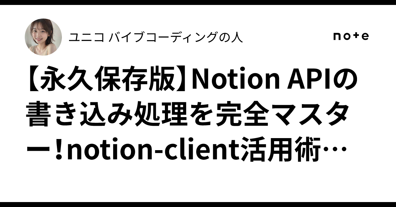 【永久保存版】Notion APIの書き込み処理を完全マスター！notion-client活用術とベストプラクティス｜ユニコ🦄 バイブコーディングの人