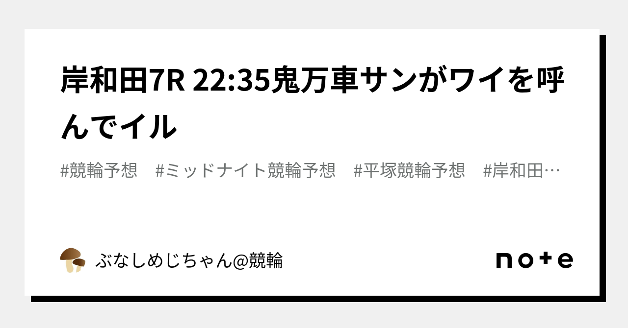 岸和田7R 22:35🔥👹鬼万車サンがワイを呼んでイル👹🔥｜ぶなしめじちゃん@競輪
