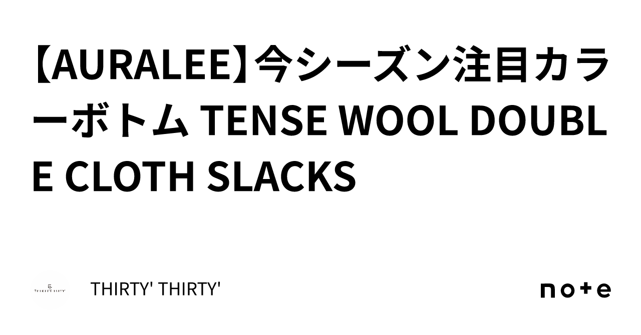 【AURALEE】今シーズン注目カラーボトム TENSE WOOL DOUBLE CLOTH SLACKS｜THIRTY' THIRTY'