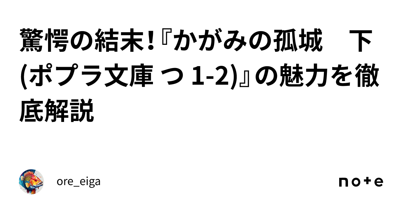 驚愕の結末！『かがみの孤城 下 (ポプラ文庫 つ 1-2)』の魅力を徹底解説｜ore_eiga