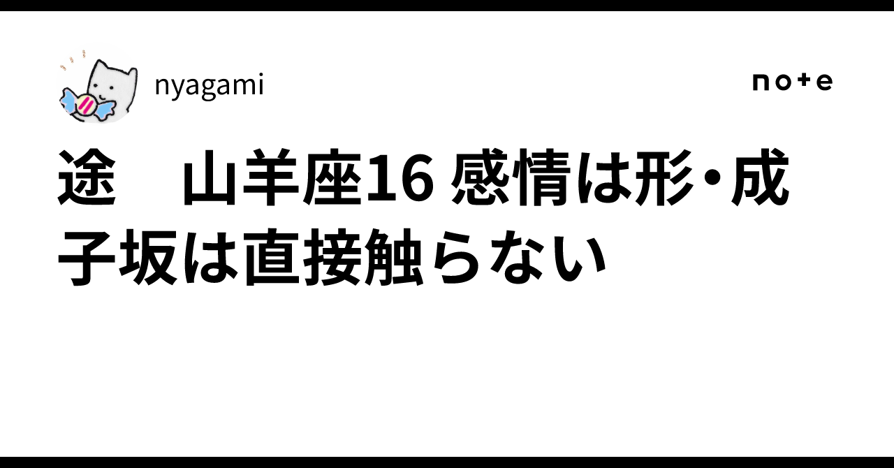 途 山羊座16 感情は形・成子坂は直接触らない｜nyagami