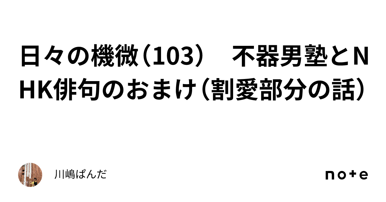 日々の機微（103） 不器男塾とNHK俳句のおまけ（割愛部分の話）｜川嶋ぱんだ