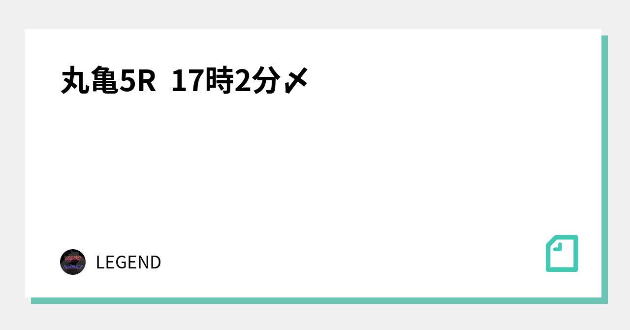 丸亀5R 17時2分〆｜🚤LEGEND🚤