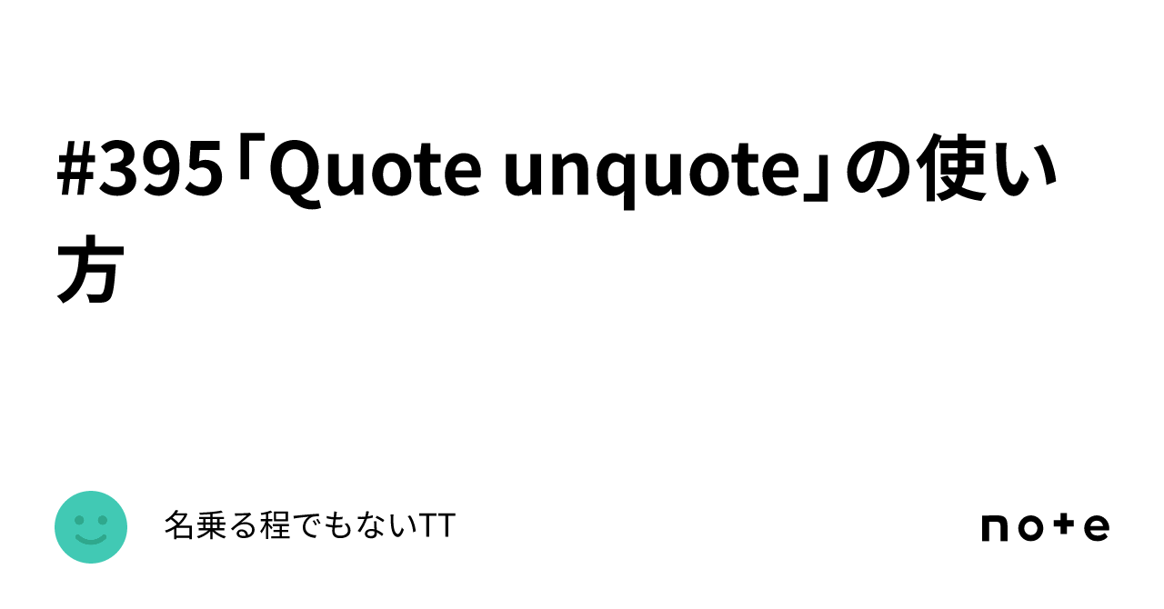 #395「Quote unquote」の使い方｜名乗る程でもないTT