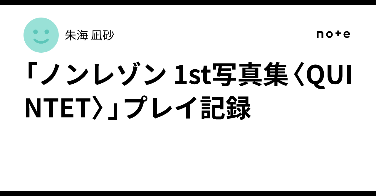 「ノンレゾン 1st写真集〈QUINTET〉」プレイ記録｜朱海 凪砂