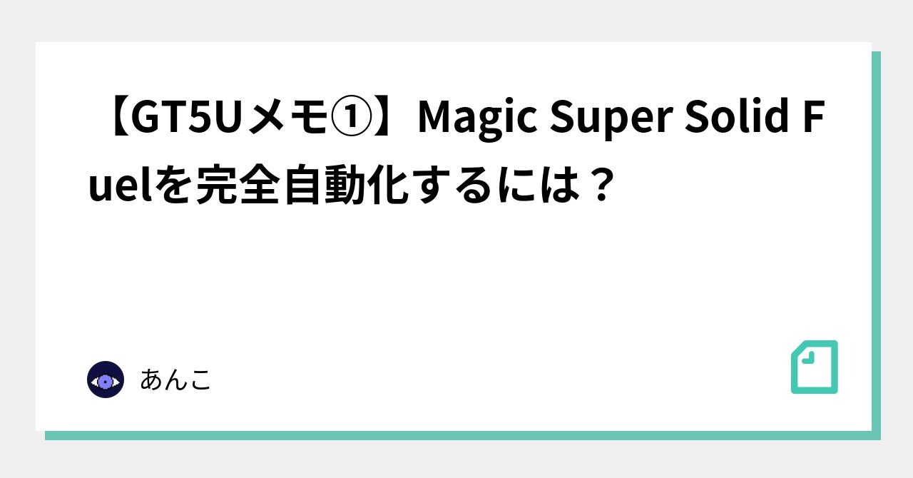 【GT5Uメモ①】Magic Super Solid Fuelを完全自動化するには？｜あんこ