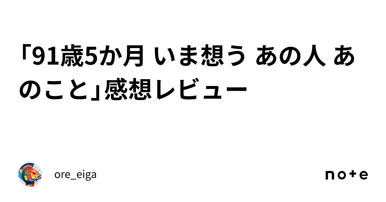 「91歳5か月 いま想う あの人 あのこと」感想レビュー｜ore_eiga